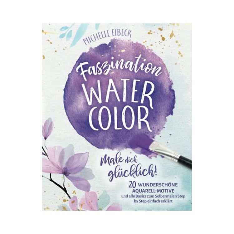 Faszination Watercolor: Male dich glücklich! 20 wunderschöne Aquarell ...