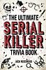 The Ultimate Serial Killer Trivia Book: A Collection Of Fascinating Facts And Disturbing Details ...