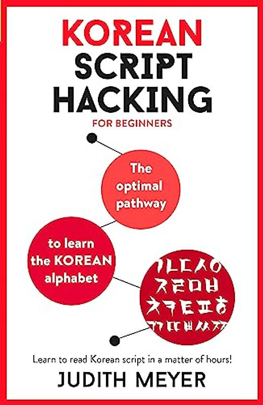 Korean Script Hacking: The optimal pathway to learn the Korean alphabet: The Optimal Pathway to ...