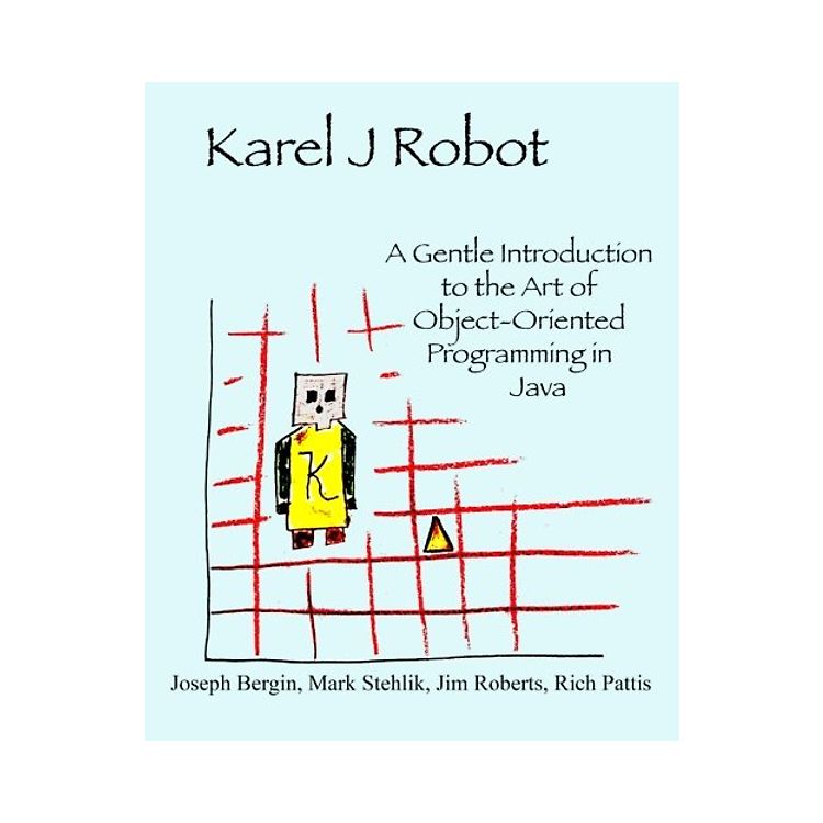 Karel J Robot: A Gentle Introduction to the Art of Object-Oriented ...
