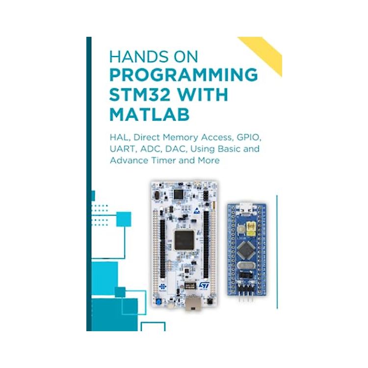 HANDS ON PROGRAMMING STM32 WITH MATLAB: HAL, Direct Memory Access, GPIO, UART, ADC, DAC, Using ...