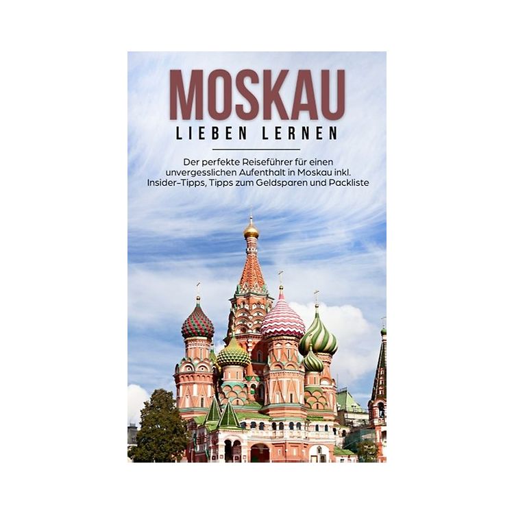 Moskau lieben lernen: Der perfekte Reiseführer für einen unvergesslichen Aufenthalt in Moskau ...