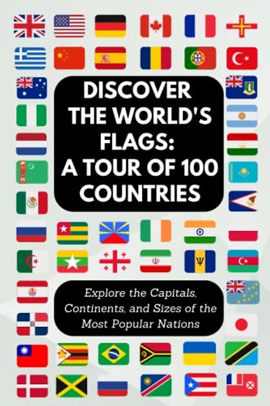 Discover the World's Flags: A Tour of 100 Countries: Explore the ...