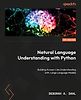 Natural Language Understanding with Python: Combine natural language technology, deep learning ...
