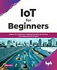 IoT for Beginners: Explore IoT Architecture, Working Principles, IoT ...