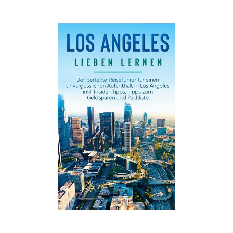 Los Angeles lieben lernen: Der perfekte Reiseführer für einen unvergesslichen Aufenthalt in Los ...