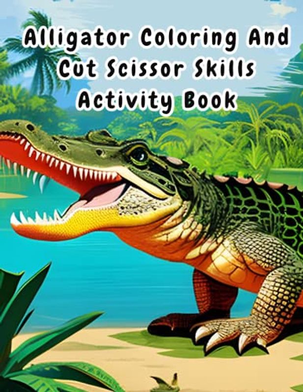 Alligator Coloring And Cut Scissor Skills Activity Book: Cute Alligator ...