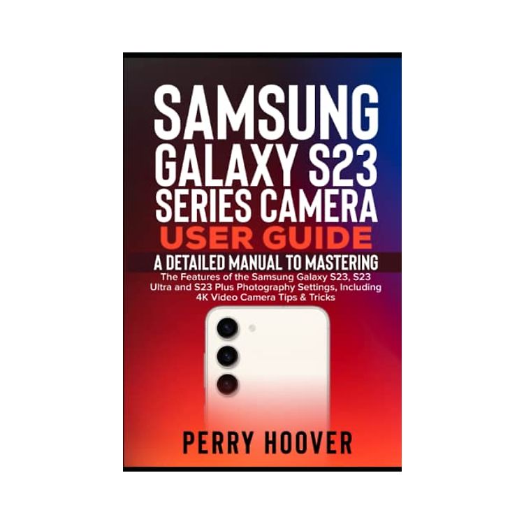 Samsung Galaxy S23 Series Camera User Guide: A Detailed Manual to Mastering the Features of the ...
