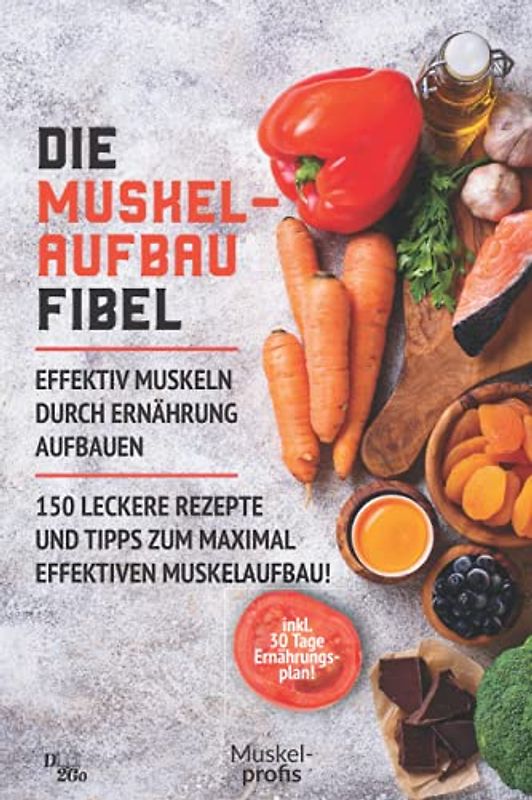 Die Muskelaufbau Fibel - effektiv Muskeln durch Ernährung aufbauen: 150 ...