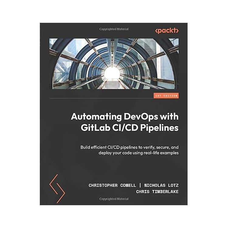 Automating DevOps with GitLab CI/CD Pipelines: Build efficient CI/CD pipelines to verify, secure ...