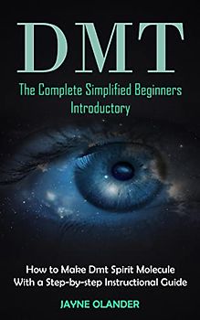 Dmt: The Complete Simplified Beginners Introductory (How to Make Dmt ...