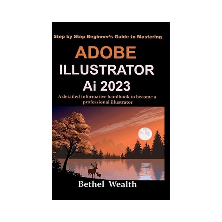 Step by Step Beginner's Guide to Mastering ADOBE ILLUSTRATOR Ai 2023: A detailed informative ...