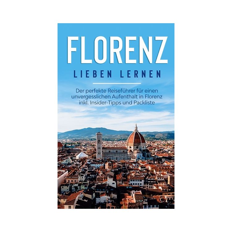 Florenz lieben lernen: Der perfekte Reiseführer für einen unvergesslichen Aufenthalt in Florenz ...