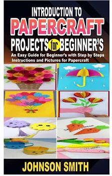 INTRODUCTION TO PAPERCRAFT PROJECTS FOR BEGINNER’S: An Easy Guide for ...