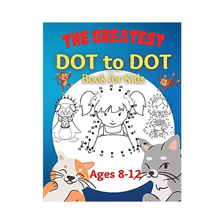 The Greatest Dot to Dot Book for Kids Ages 8-12 100 Fun Connect The ...