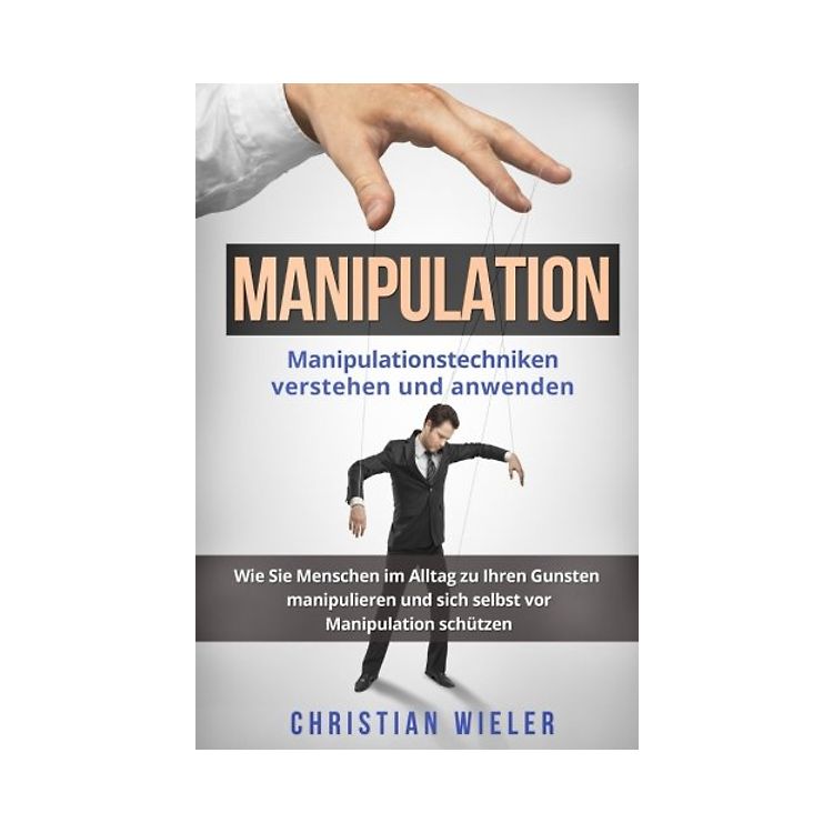Manipulation: Manipulationstechniken verstehen und anwenden. Wie Sie ...