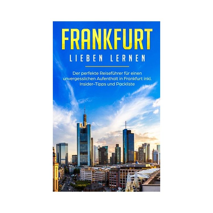 Frankfurt lieben lernen: Der perfekte Reiseführer für einen unvergesslichen Aufenthalt in ...