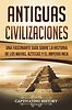 Antiguas Civilizaciones: Una Fascinante Guía sobre la Historia de los ...
