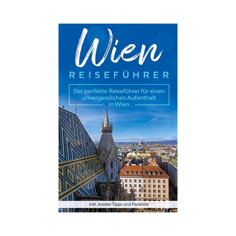 Wien Reiseführer: Der perfekte Reiseführer für einen unvergesslichen Aufenthalt in Wien inkl ...