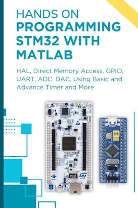HANDS ON PROGRAMMING STM32 WITH MATLAB: HAL, Direct Memory Access, GPIO, UART, ADC, DAC, Using ...