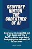 Geoffrey Hinton the Godfather of Ai: Biography, his unexpected quit from Google, and Why is ...