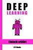 Deep Learning: Grundlagen und Anwendungen einfach erklärt (Künstliche Intelligenz einfach ...