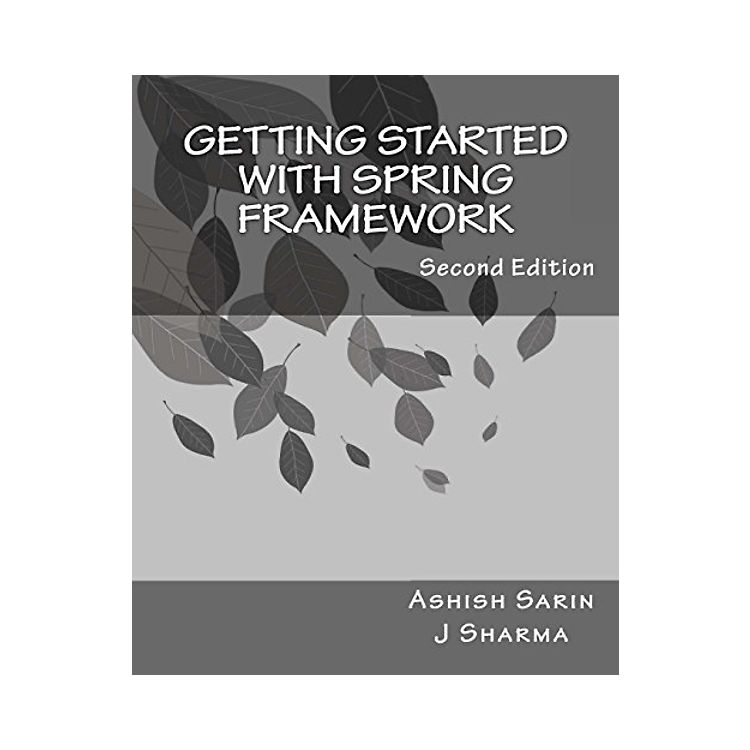 Getting started with Spring Framework: a hands-on guide to begin developing applications using ...