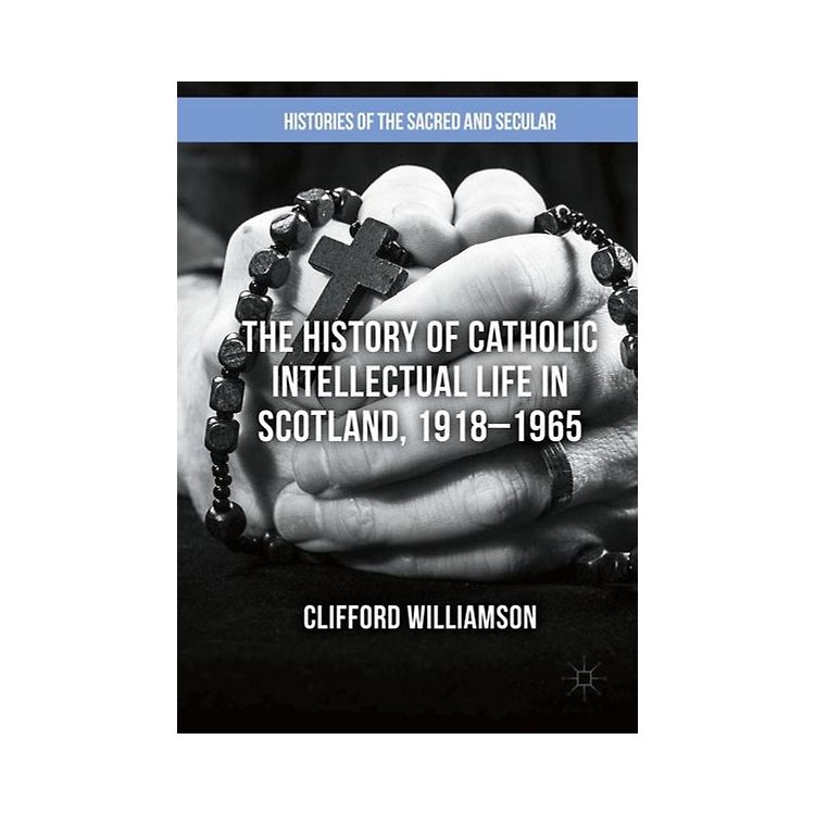 The History of Catholic Intellectual Life in Scotland, 1918–1965 ...