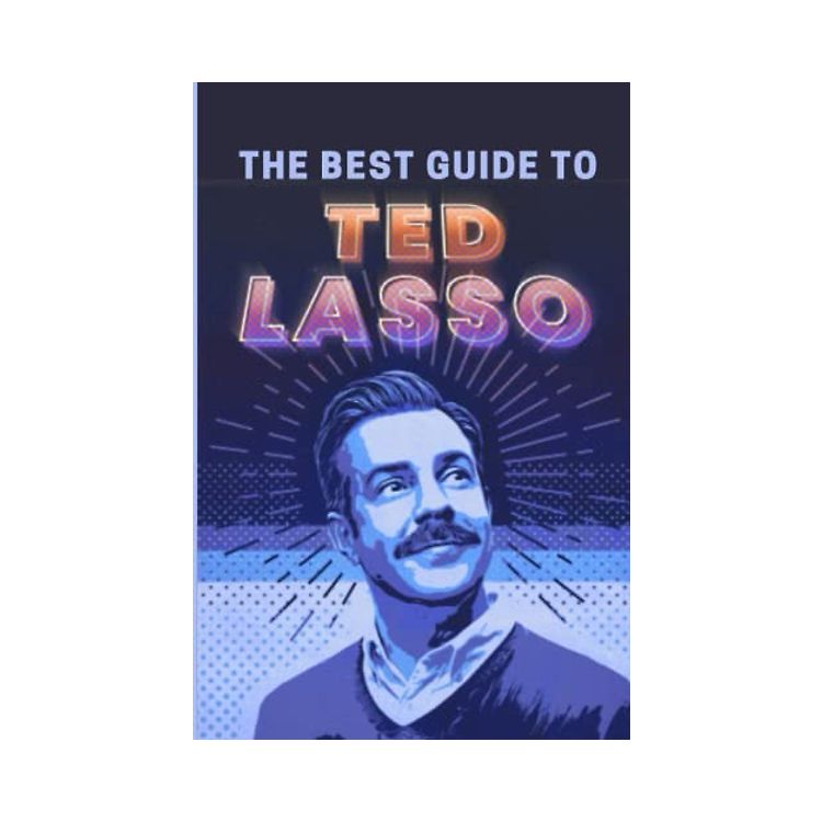 The Best Guide To Ted Lasso: Believe The Best Guide to Ted Lasso (The ...