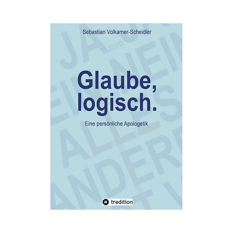 Glaube, logisch. Ein Ansatz, mit grundsätzlichen Fragen an das ...