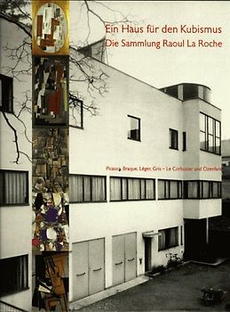 Ein Haus für den Kubismus. Die Sammlung Raoul La Roche: Picasso, Braque ...